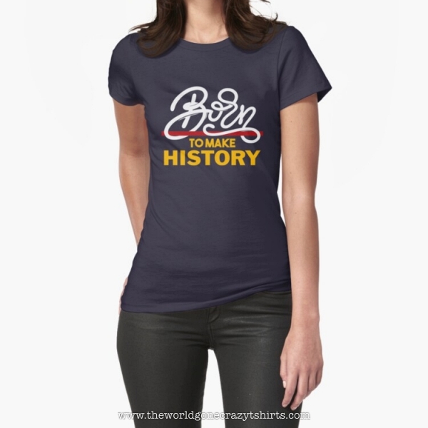 The World Gone Crazy t-shirts: Born to make History 💯