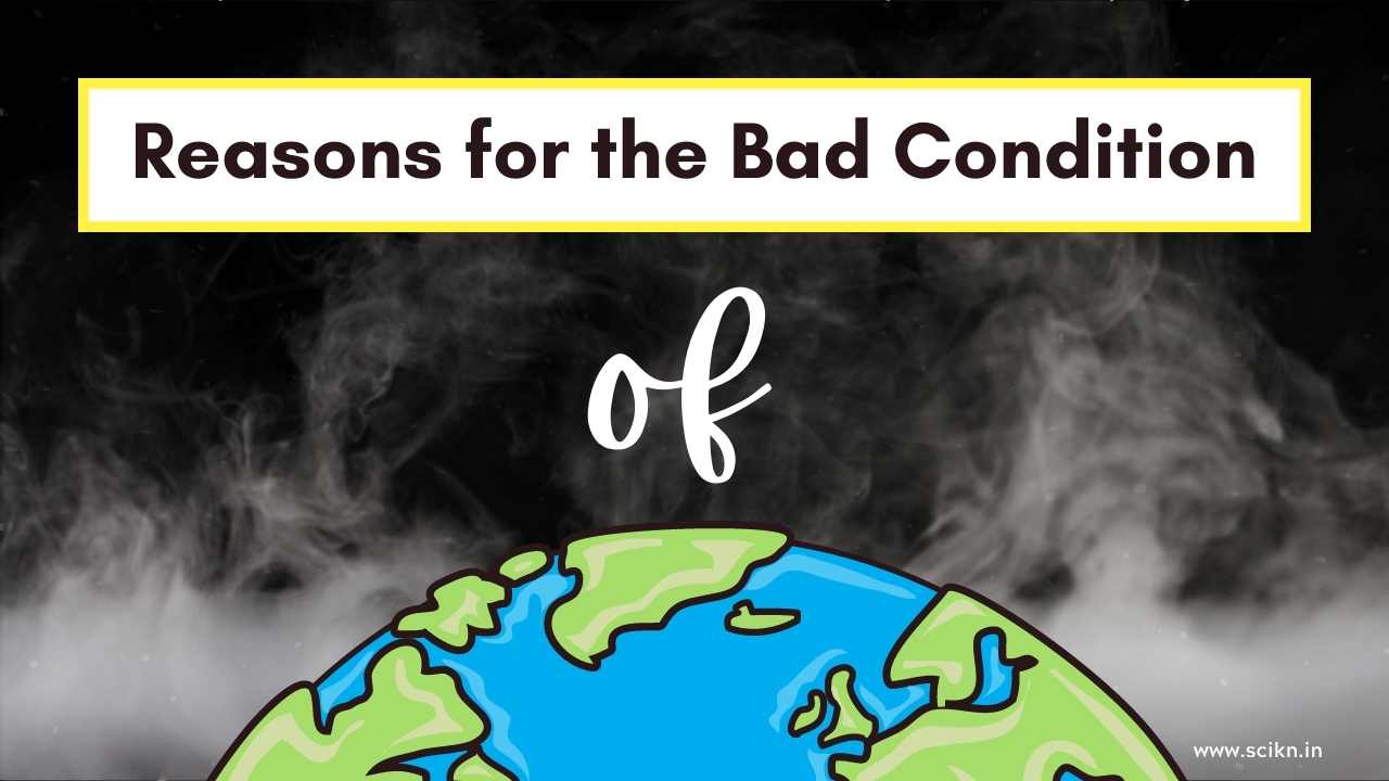 What are the reasons for the bad condition of the earth?