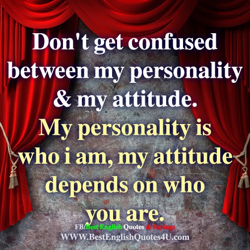 Don't get confused between my personality & my attitude.