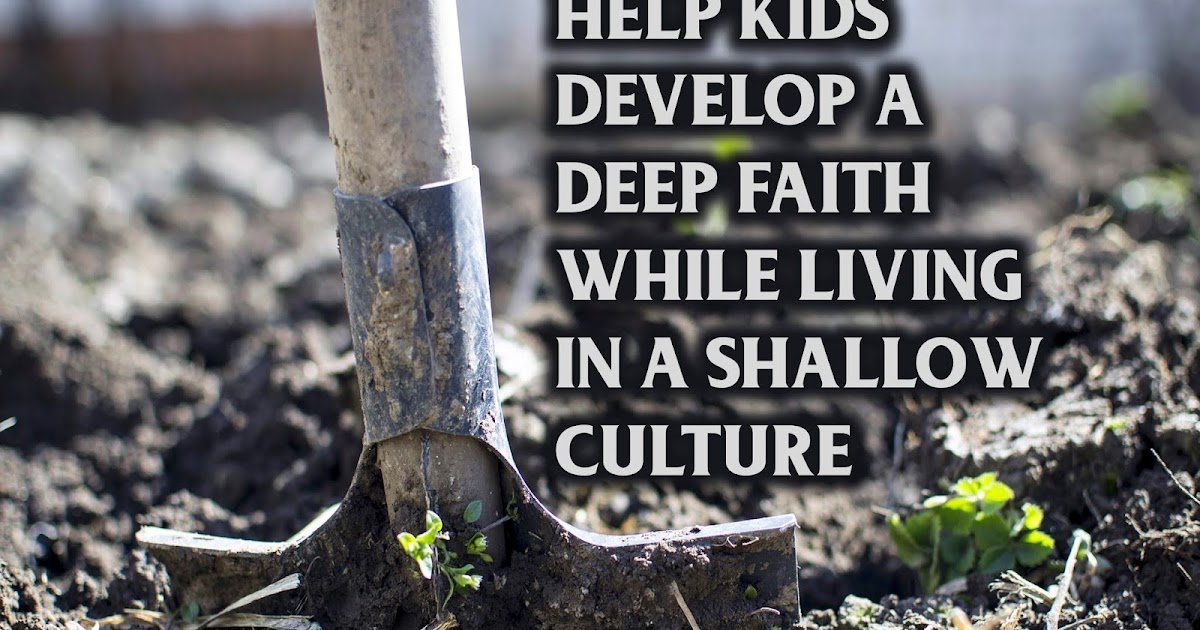 Help Kids Develop a Deep Faith While Living in a Shallow Culture ...