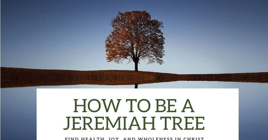 How to be a Jeremiah Tree! Find Health, Joy, and Wholeness in Christ ...