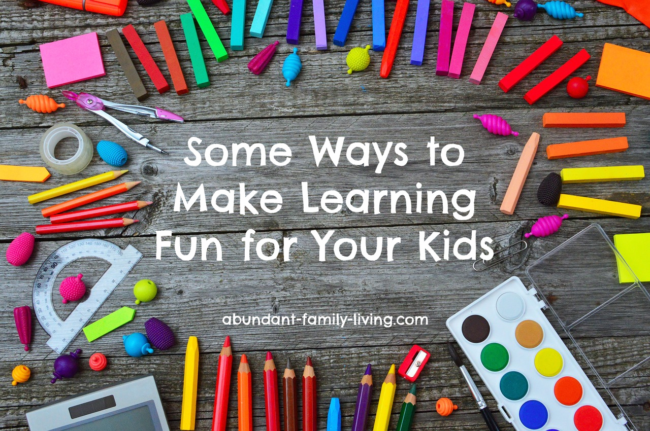 Abundant Family Living Some Ways To Make Learning Fun For Your Kids Abundant Family Living Some Ways To Make Learning Fun For Your Kids