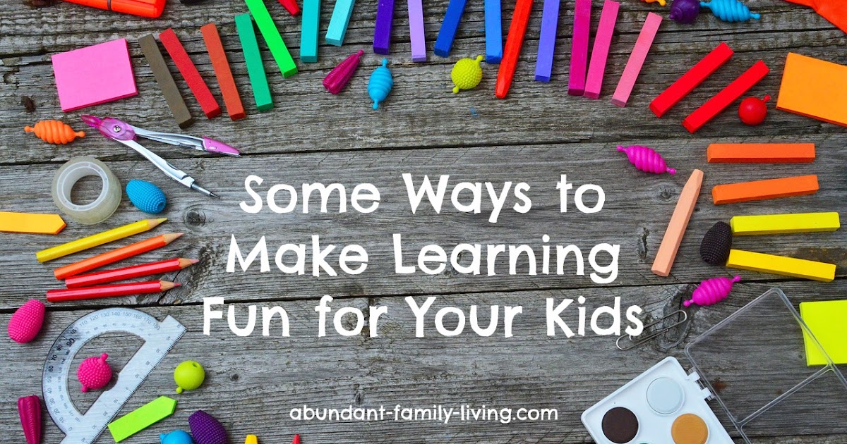 Abundant Family Living: Some Ways to Make Learning Fun for Your Kids