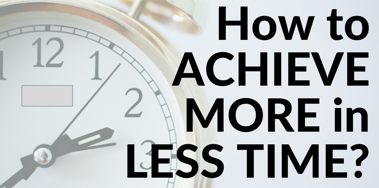 How To ACHIEVE MORE In LESS TIME how-to-achieve-more-in-less-time