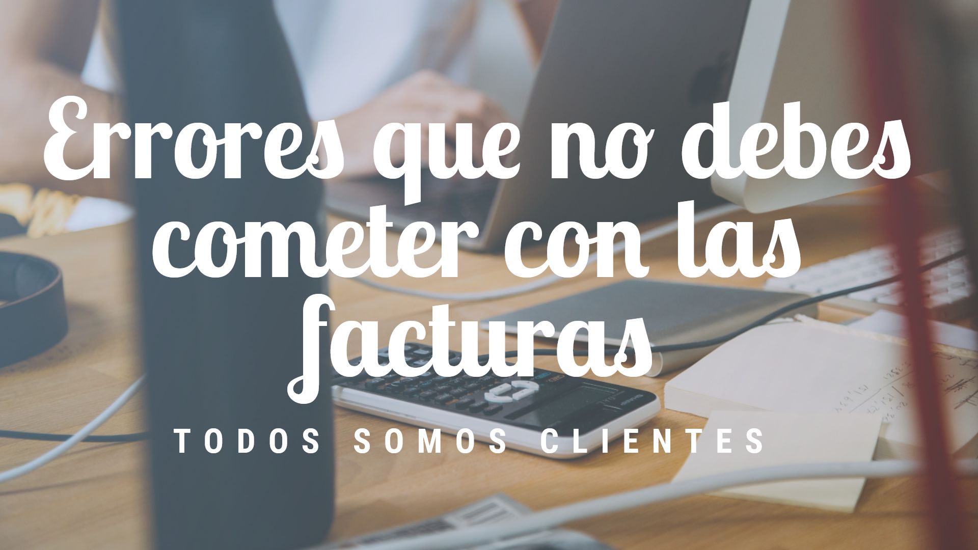 Todos Somos Clientes: Errores que No Debes Cometer con las Facturas