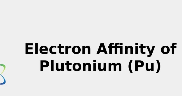 2022: ☢️ Electron Affinity of Plutonium (Pu) [& Color, Uses, Discovery ...