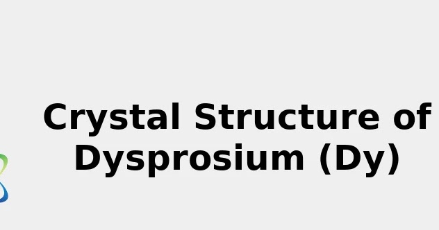 Crystal Structure of Dysprosium (Dy) [& Color, Uses, Discovery ... 2022