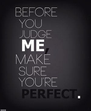 Motivational Think Tank: Before you judge me, make sure you're perfect.