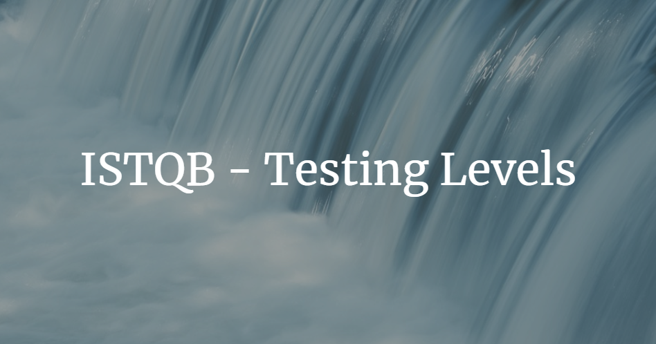 ISTQB - Testing Levels