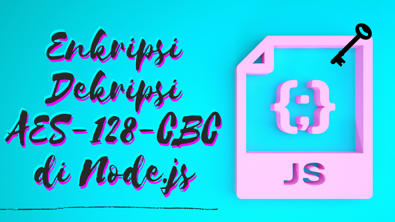 CARA ENKRIPSI DAN DEKRIPSI AES-128-CBC DI NODE.JS DENGAN CRYPTO