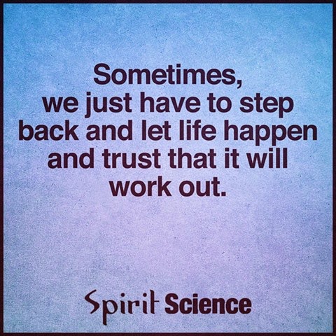Sometimes, we just have to step back and let life happen and trust that ...