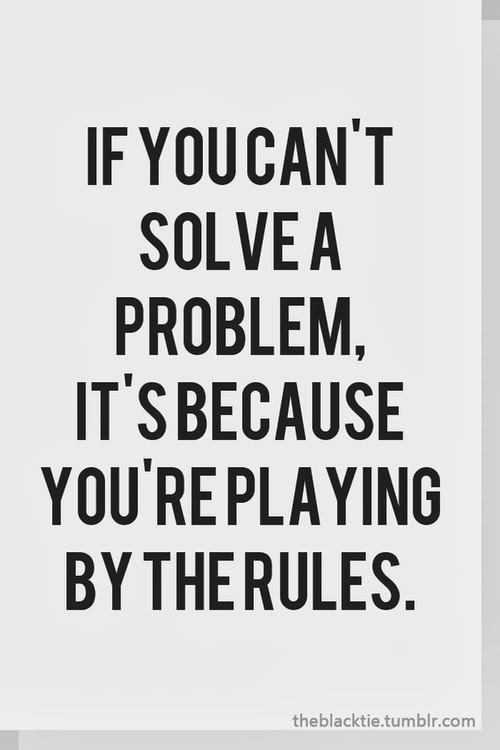 If You Can t Solve A Problem It s Because You re Playing By The Rules if-you-can-t-solve-a-problem-it-s-because-you-re-playing-by-the-rules