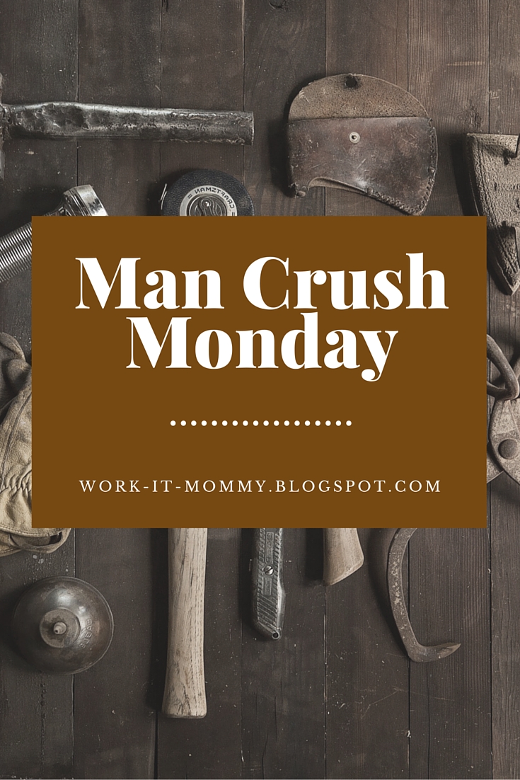 Work it Mommy: Man Crush Monday