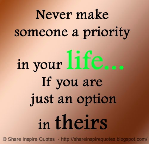 Never make someone a priority in your life... If you are just an option ...