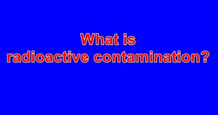 Radioactive contamination: What it is, causes, consequences and solutions