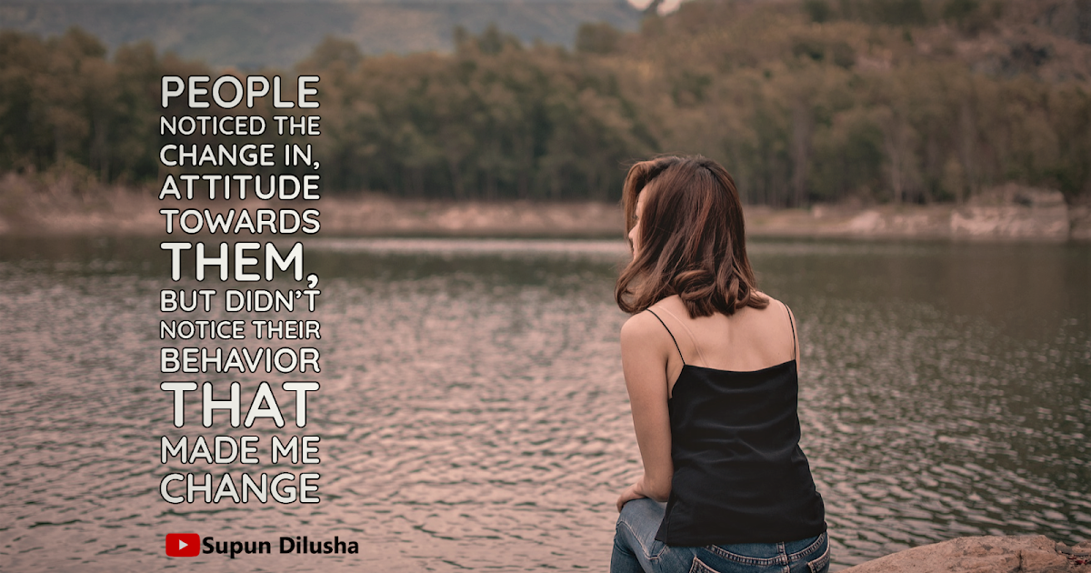 People will notice the change in your attitude towards them, but won't ...