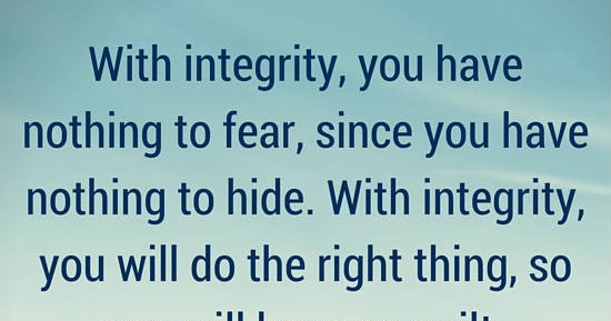 With integrity, you have nothing to fear, since you have nothing to ...