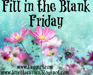 Life According to Lenetta: FILL IN THE BLANK FRIDAY