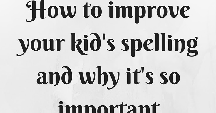 Be Our Best: How to improve your kids' spelling and why it's so important.