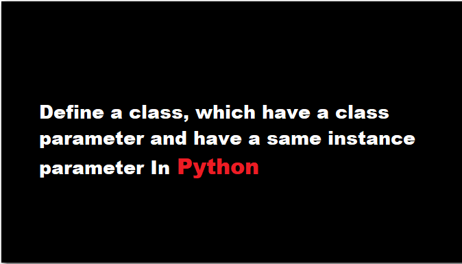 Define A Class Which Have A Class Parameter And Have A Same Instance Parameter In Python Program