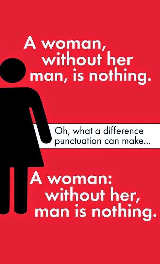 A WOMAN, WITHOUT HER MAN, IS NOTHING. OH, WHAT A DIFFERENCE PUNCTUATION ...