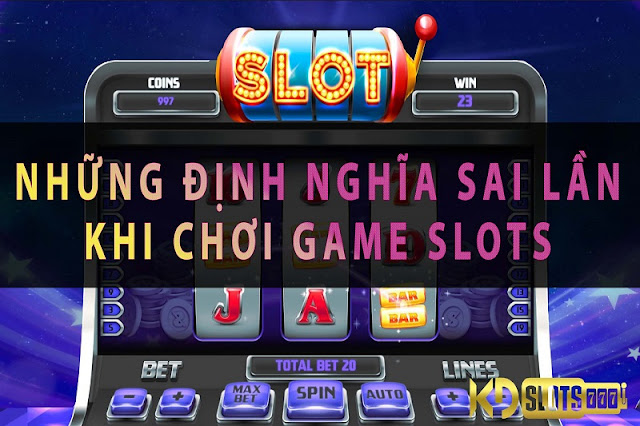 Những định nghĩa sai lầm của game thủ khi chơi game slots - KD POKERS VN