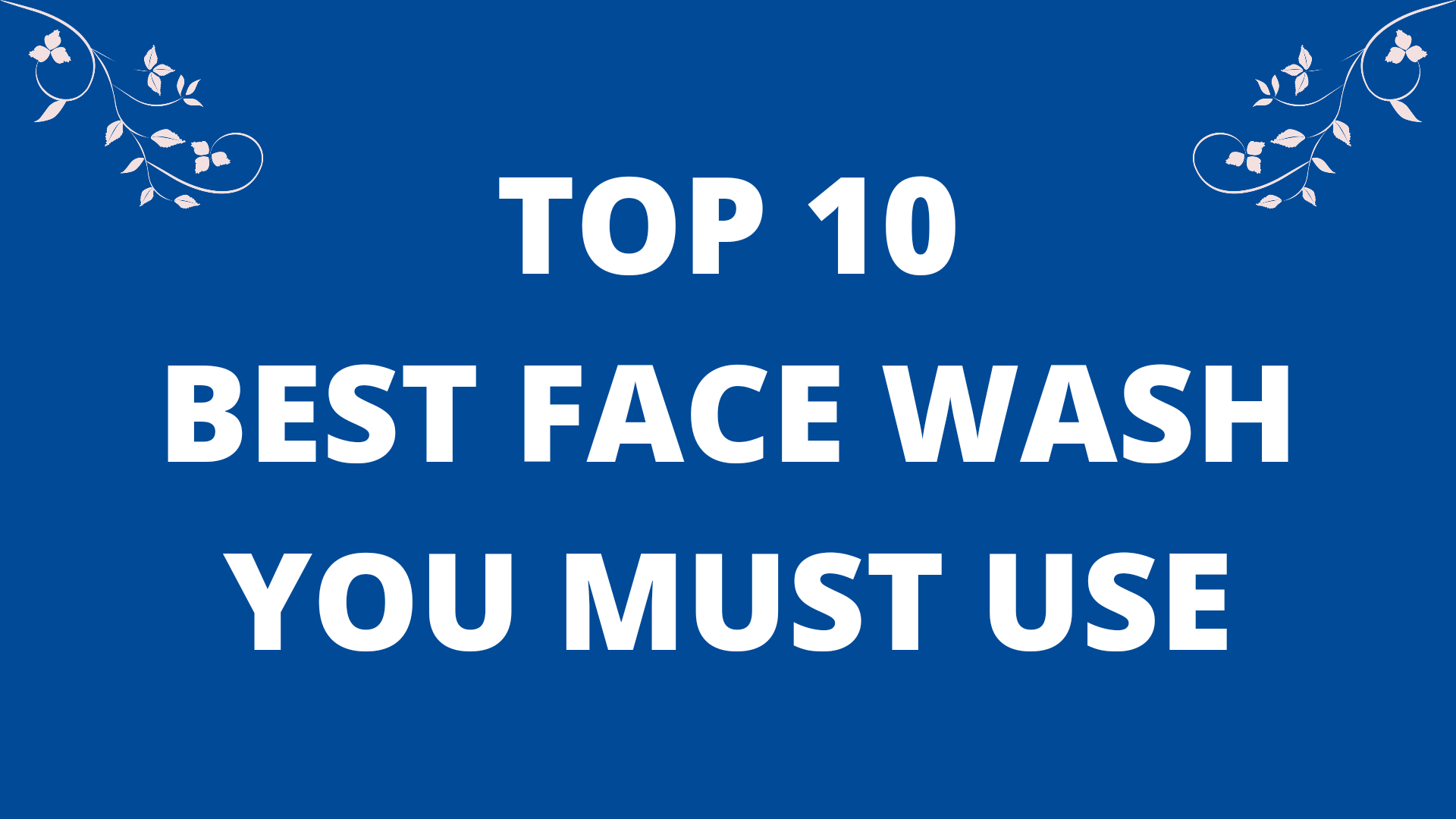 Top 10 best face wash, you should use for skin care.
