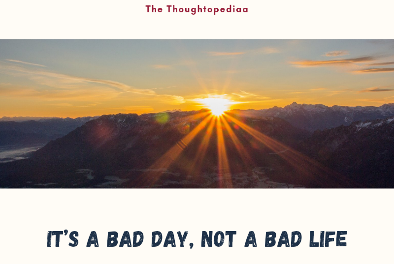 It’s A Bad Day, Not A Bad Life