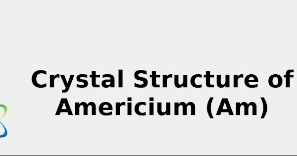 Crystal Structure of Americium (Am) [& Color, Uses, Discovery ... 2022
