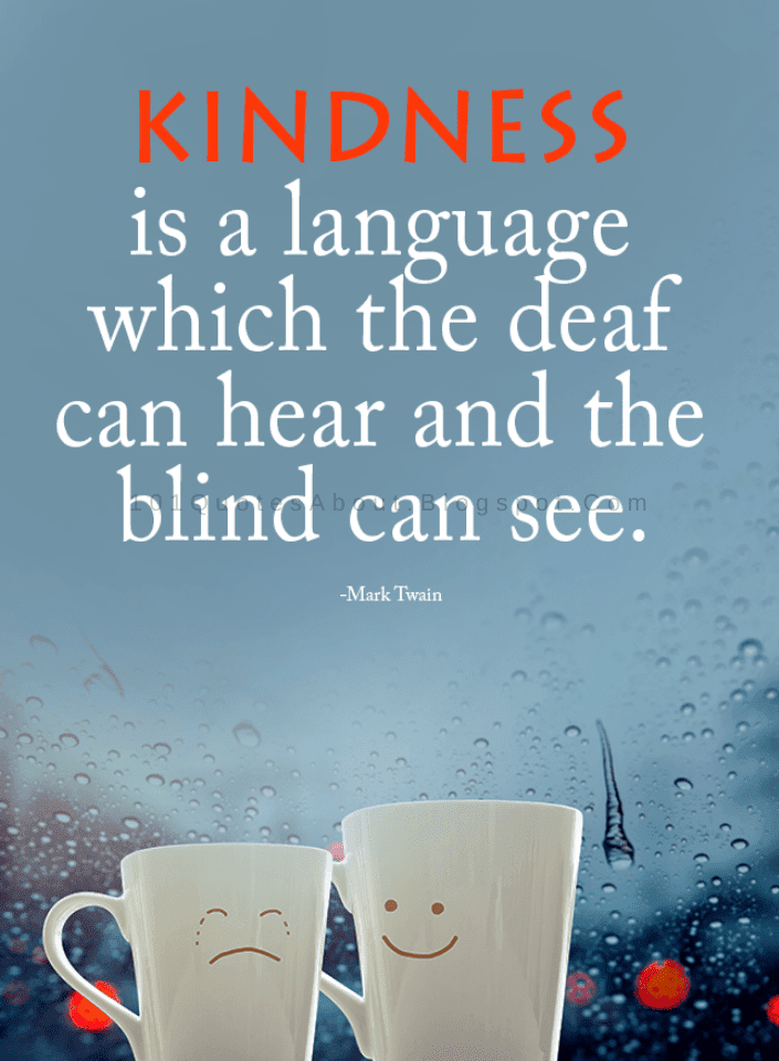 Kindness is a language which the deaf can hear and the blind can see ...