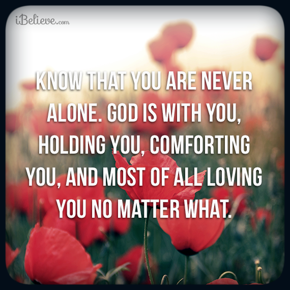 KNOW THAT YOU ARE NEVER ALONE. GOD IS WITH YOU, HOLDING YOU, COMFORTING ...