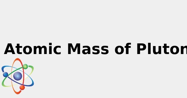 Atomic Mass of Plutonium (& Secrets: Sources, Uses and more...) 2022