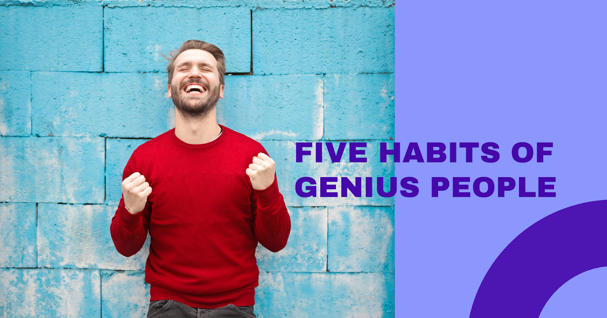 Five habits of genius people.