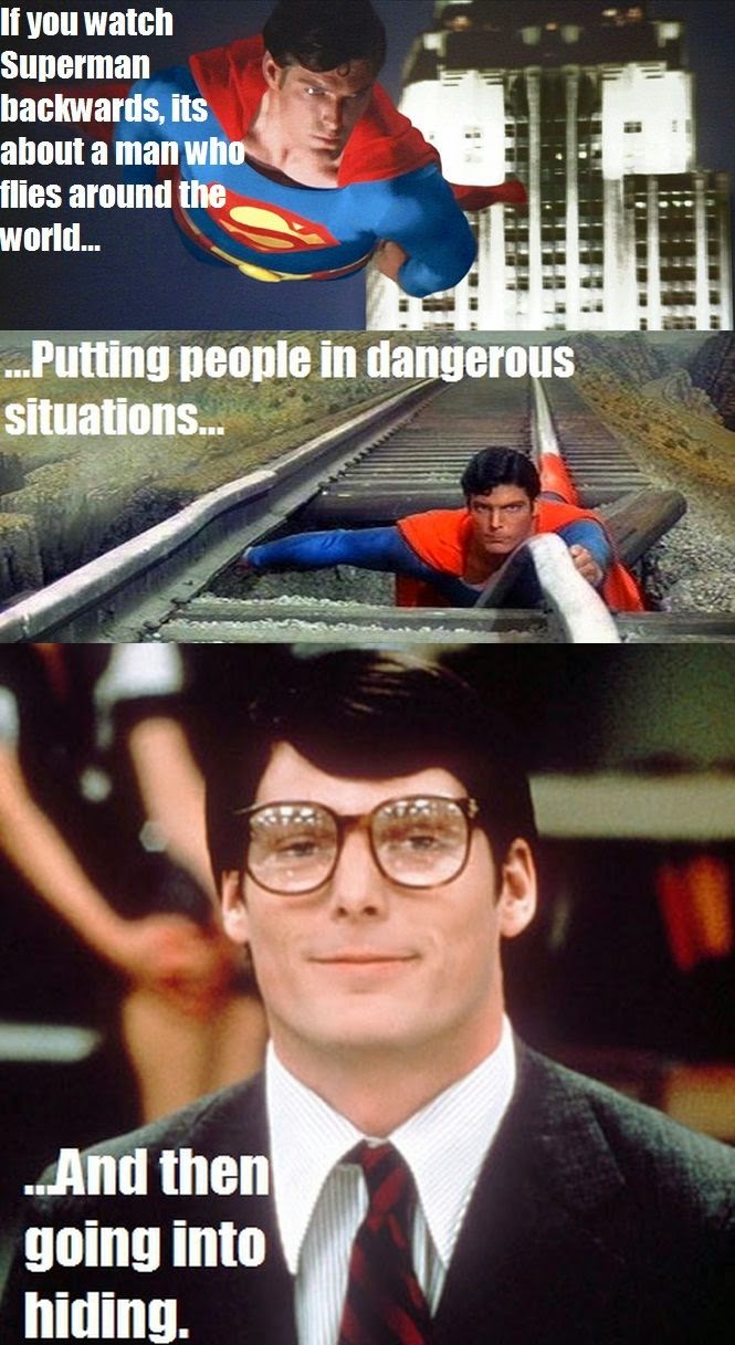 If you watch superman backwards, its about a man who flies around the ...