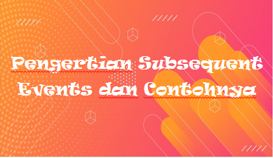√ Pengertian Subsequent Events dan Contohnya - Kak Raffi