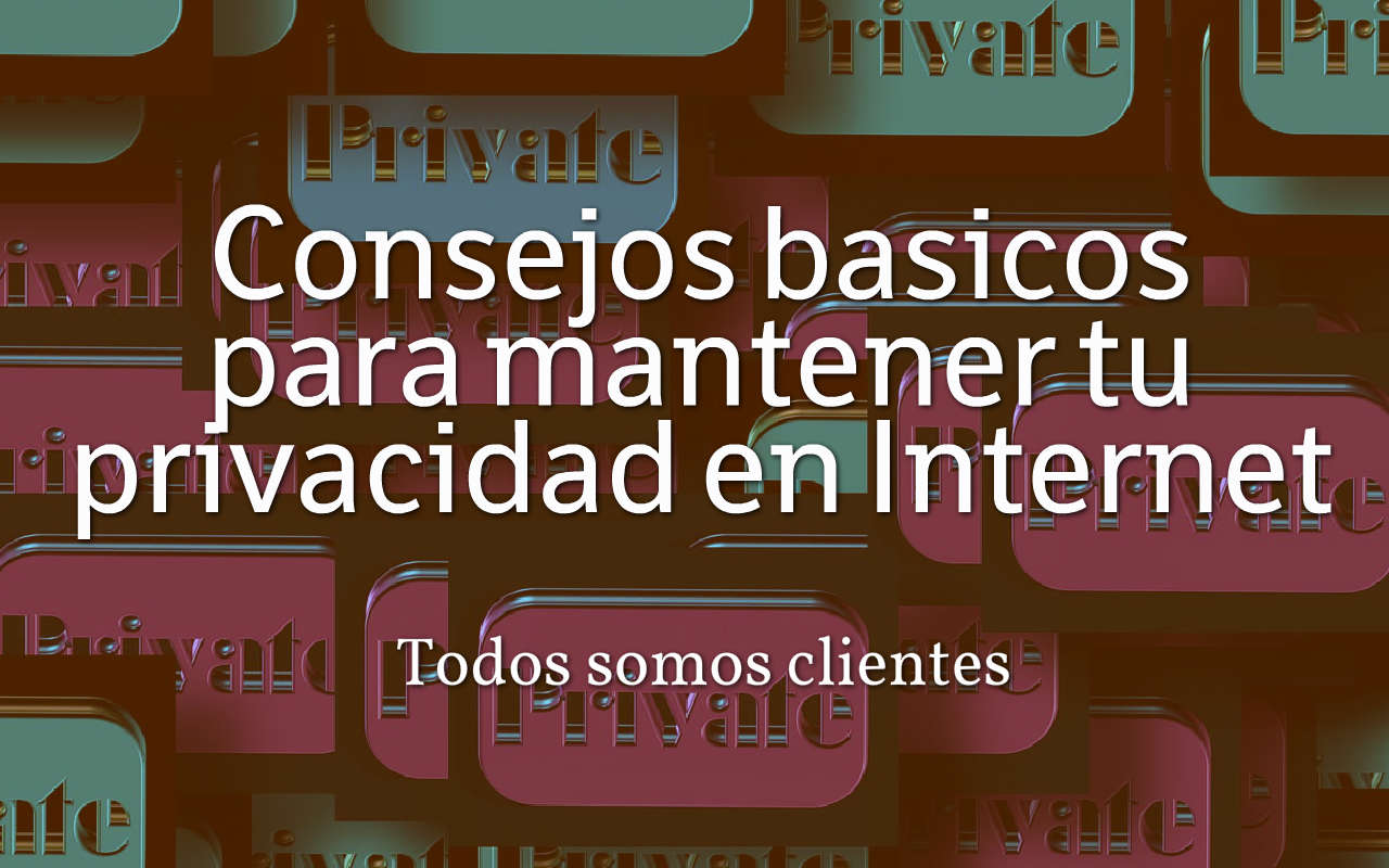 Todos Somos Clientes: Consejos Básicos para Mantener tu Privacidad en ...