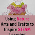 Share it! Science : Using Nature Arts and Crafts to Inspire STEAM Learning