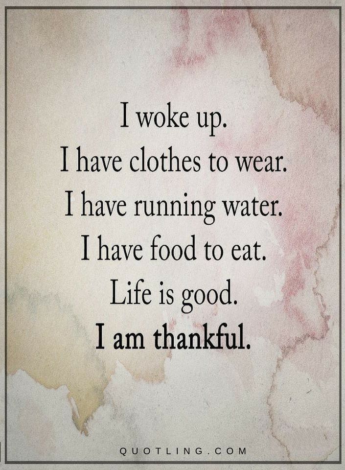 I woke up. I have clothes to wear. I have running Water. I have food to ...