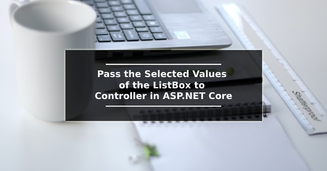 Pass the Selected Values of the ListBox to Controller in ASP.NET Core