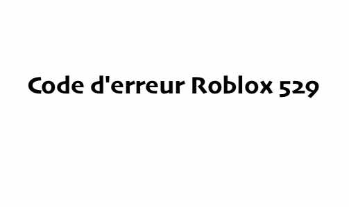 Code d'erreur Roblox 529: Pourquoi voyez-vous ce code d'erreur et ...