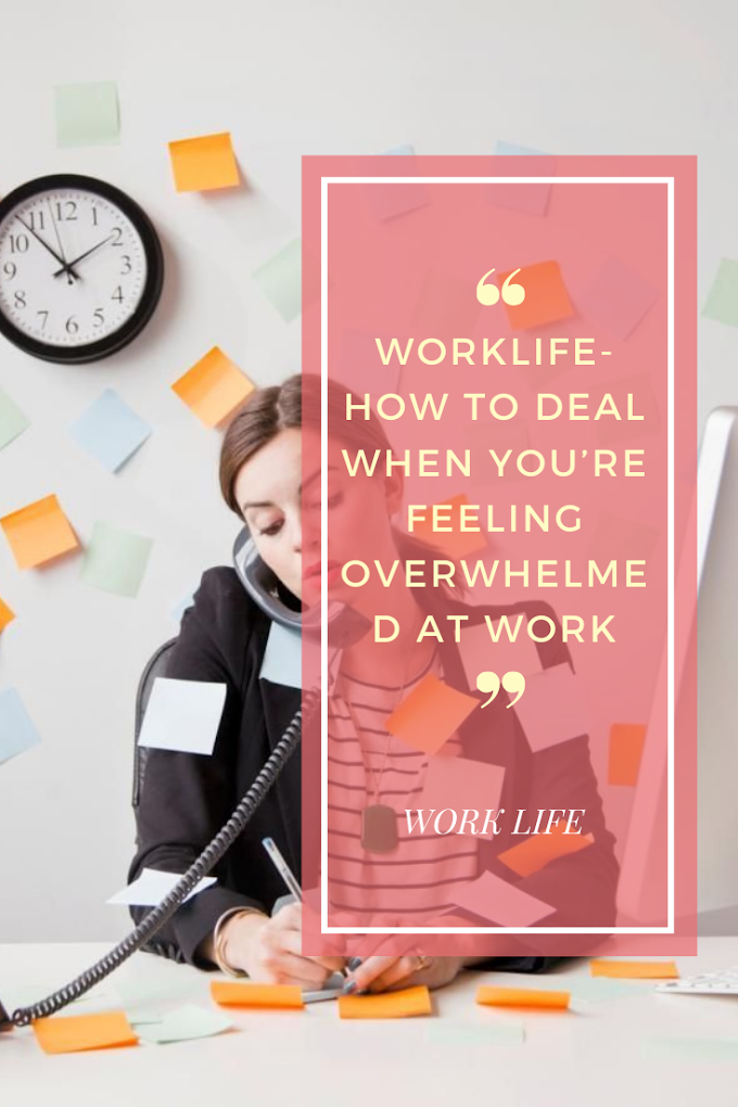 Worklife-How to Deal When You’re Feeling Overwhelmed at Work