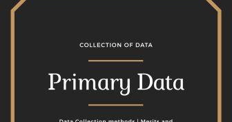 Define Primary data - data collection methods | merits & demerits