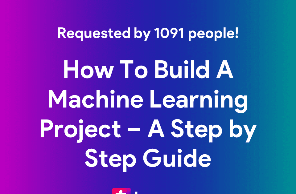How To Start A Machine Learning Project - Steps To Build Your First ...