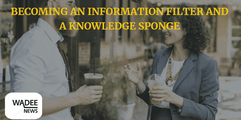 BECOMING AN INFORMATION FILTER AND A KNOWLEDGE SPONGE - Wadee News