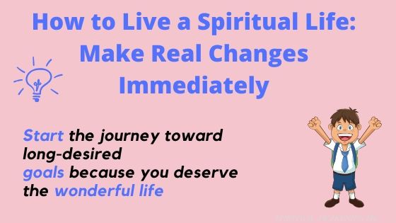 How to Live a Spiritual Life: Make Real Changes Immediately