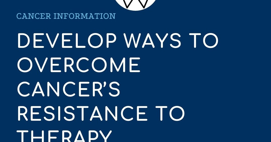Develop Ways to Overcome Cancer’s Resistance to Therapy - General ...