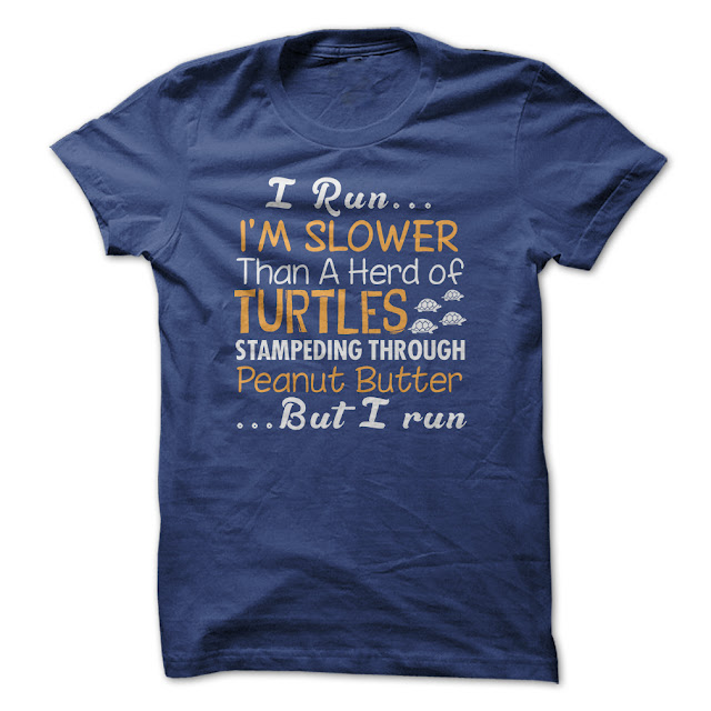 I Run.. I'm Slower Than a Herd of Turtles Stampeding Through Peanut ...