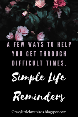 A few ways to help you get through difficult times. -Simple life reminders.