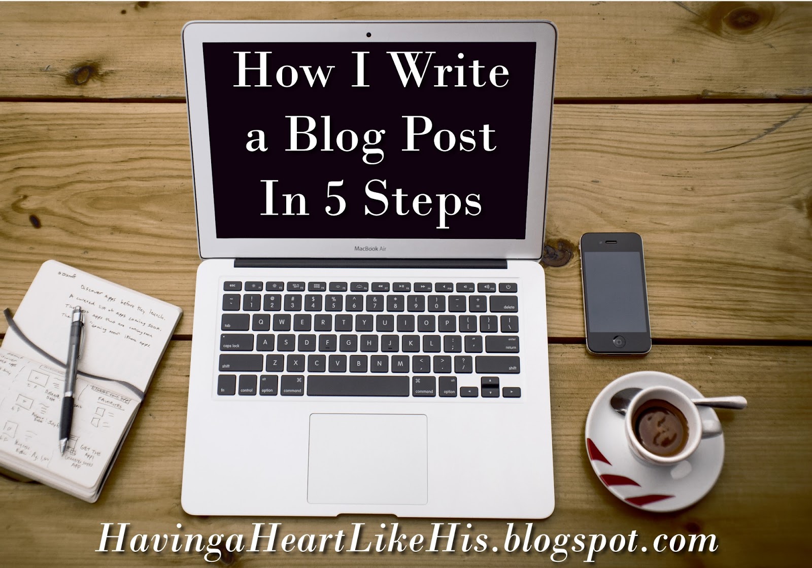 Having A Heart Like His How I Write A Blog Post In 5 Steps