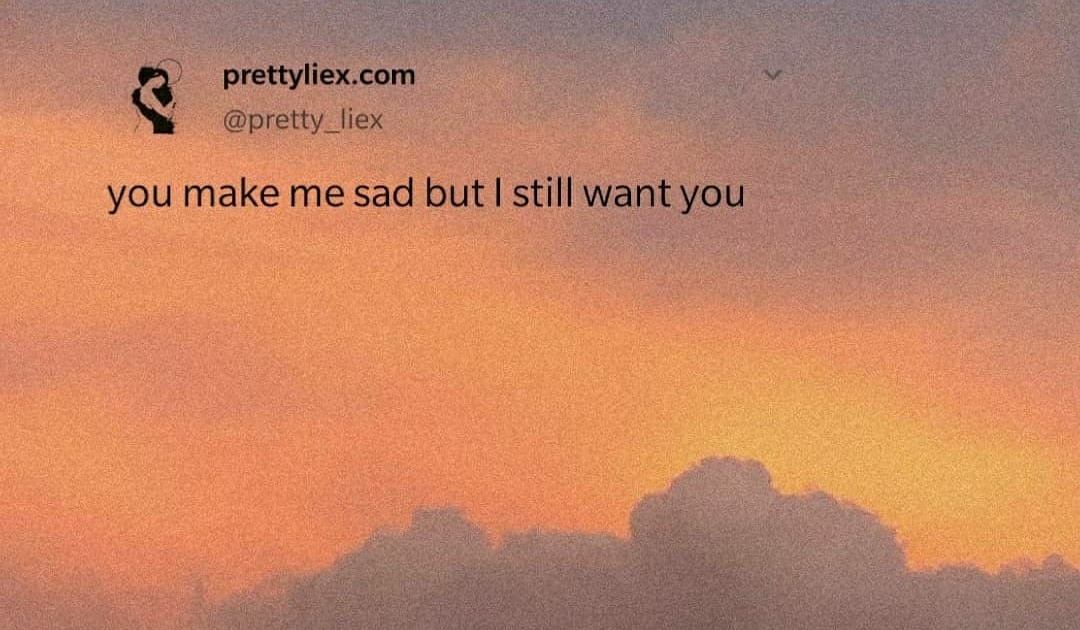 You Make Me Sad But I Still Want You you-make-me-sad-but-i-still-want-you